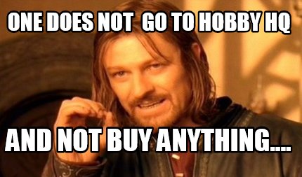 Meme Maker - One does not go to Hobby HQ And not buy anything.... Meme ...