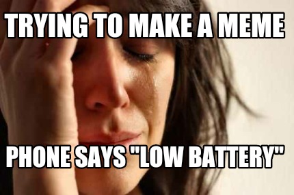 Meme Maker - Trying to make a meme Phone says "low battery" Meme Generator!