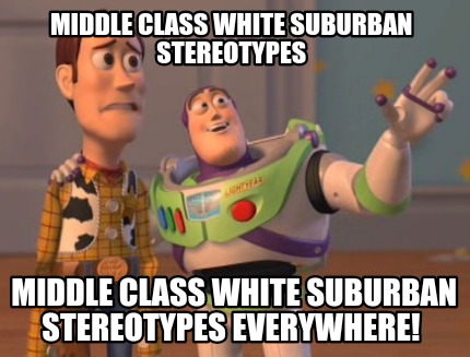 Meme Maker - Middle class white suburban stereotypes Middle class white ...