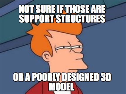 Meme Maker - not sure if those are support structures or a poorly ...