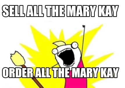 Meme Maker - Sell all the Mary Kay Order all the Mary Kay Meme Generator!