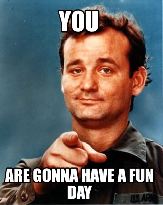 Meme Maker - You Are gonna have a fun day Meme Generator!