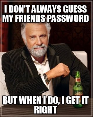 Meme Maker - I DON'T ALWAYS GUESS MY FRIENDS PASSWORD bUT WHEN I DO, I ...