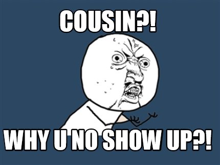 Meme Maker - COUSIN?! WHY U NO SHOW UP?! Meme Generator!