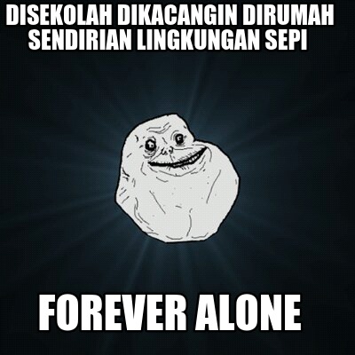 Meme Maker - Disekolah Dikacangin Dirumah sendirian Lingkungan sepi ...