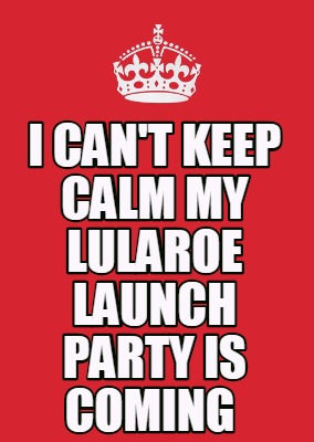 Meme Maker - I Can't Keep Calm my lularoe launch party is coming Meme ...
