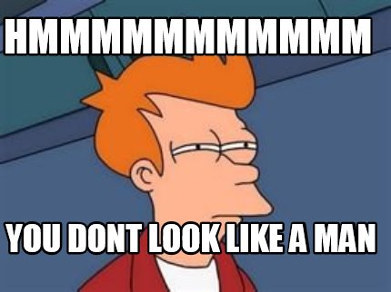 Meme Maker - hmmmmmmmmmmm YOU DONT LOOK LIKE A MAN Meme Generator!