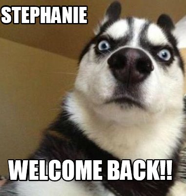 Meme Maker - Stephanie Welcome Back!! Meme Generator!