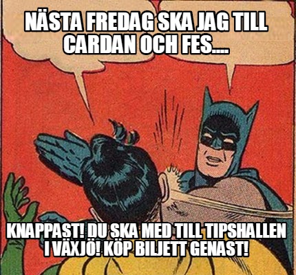 Meme Maker - Nästa fredag ska jag till Cardan och fes.... Knappast! Du ...