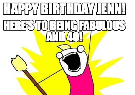 Meme Maker - Happy Birthday JENN! Here's to being fabulous AND 40! Meme ...