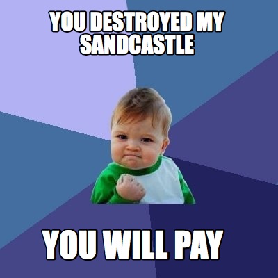 Meme Maker - you destroyed my sandcastle you will pay Meme Generator!