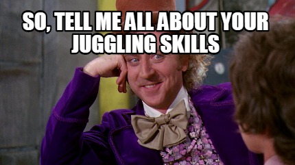Meme Maker - SO, TELL ME ALL ABOUT YOUR JUGGLING SKILLS Meme Generator!