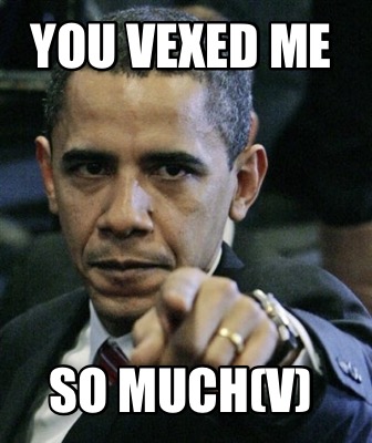 Meme Maker - You vexed me So much(v) Meme Generator!