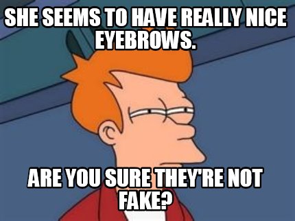 Meme Maker - She seems to have really nice eyebrows. are you sure they ...
