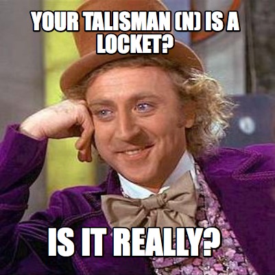 Meme Maker - your talisman (N) is a locket? is it really? Meme Generator!