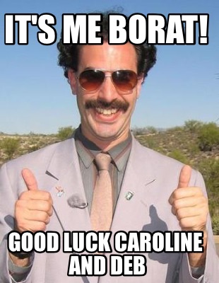 Meme Maker - It's me Borat! Good luck Caroline and Deb Meme Generator!