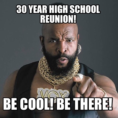 Meme Maker - 30 year High School reunion! Be cool! Be there! Meme ...