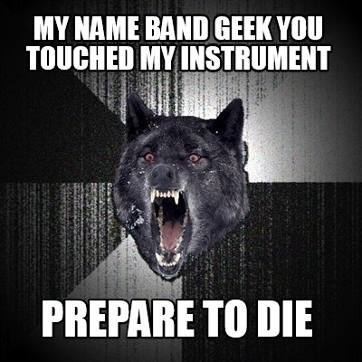 Meme Maker - my name band geek you touched my instrument prepare to die ...