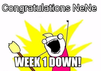 Meme Maker - Congratulations NeNe Week 1 down! Meme Generator!
