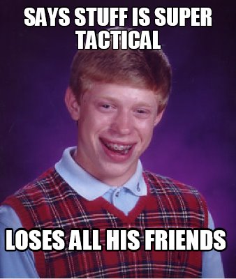 Meme Maker - Says stuff is super tactical loses all his friends Meme ...