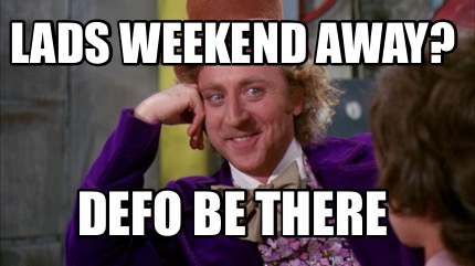 Meme Maker - Lads weekend away? Defo be there Meme Generator!