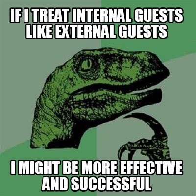Meme Maker - if i treat internal guests like external guests I might be ...