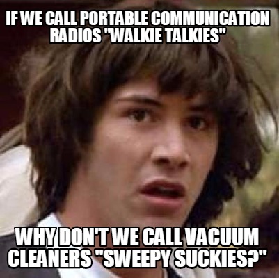 Meme Maker - if we call portable communication radios "Walkie talkies ...