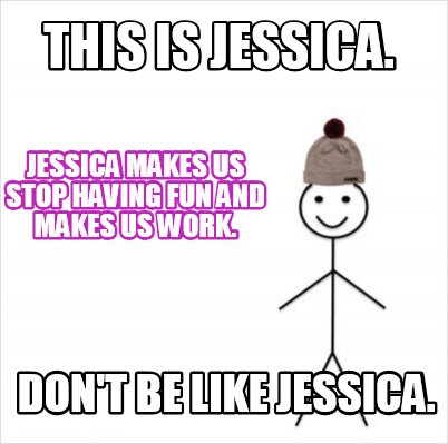 Meme Maker - This is Jessica. Jessica makes us stop having fun and ...