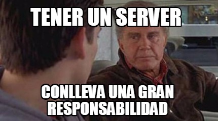 Meme Maker - TENER UN SERVER CONLLEVA UNA GRAN RESPONSABILIDAD Meme ...