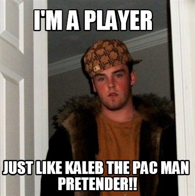 Meme Maker - I'm a player Just like Kaleb the Pac man pretender!! Meme ...
