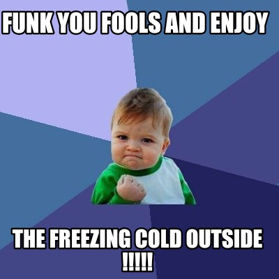 Meme Maker - Funk you fools and enjoy The freezing cold outside ...