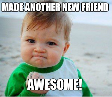 Meme Maker - Made another new friend Awesome! Meme Generator!