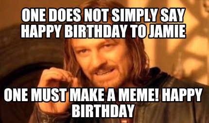 Meme Maker - One Does Not Simply say Happy Birthday to Jamie One must ...