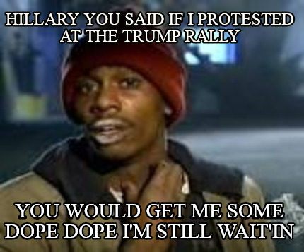 Meme Maker - Hillary you said if I protested at the Trump rally you ...