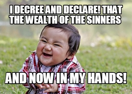 Meme Maker - I DECREE AND DECLARE! THAT THE WEALTH OF THE SINNERS AND ...
