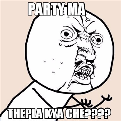 Meme Maker - PARTY MA THEPLA KYA CHE???? Meme Generator!