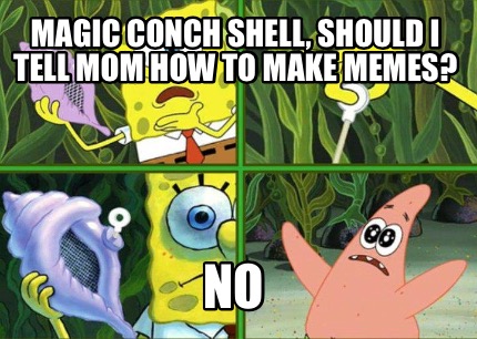 Meme Maker - Magic conch shell, should I tell mom how to make memes? No ...