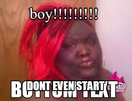 Meme Maker - boy!!!!!!!!! Bottom text dont even start Meme Generator!
