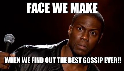 Meme Maker - Face we make When we find out the best gossip ever!! Meme ...