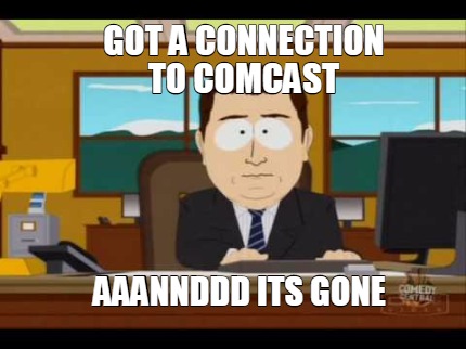 Meme Maker - Got a connection to Comcast AAANNDDD ItS GOne Meme Generator!