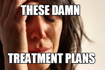 Meme Maker - these damn treatment plans Meme Generator!