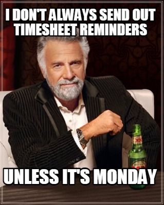 Meme Maker - I DON'T ALWAYS SEND OUT TIMESHEET REMINDERS UNLESS IT'S ...