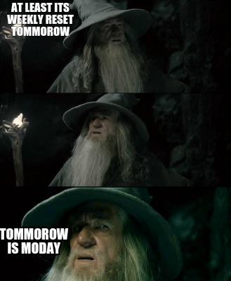 Meme Maker - At least its weekly reset tommorow Tommorow is moday Meme ...