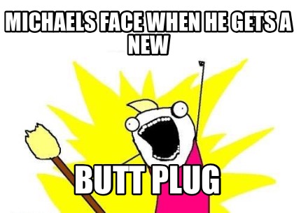 Meme Maker - Michaels Face when he gets a new Butt plug Meme Generator!