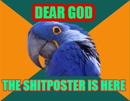 Meme Maker - DEAR GOD THE SHITPOSTER IS HERE Meme Generator!
