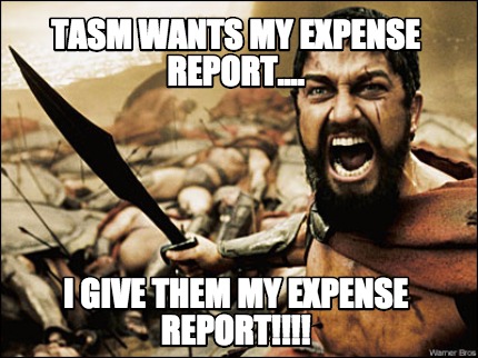 Meme Maker - TASM wants my expense report.... I GIVE THEM MY EXPENSE ...