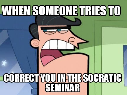 Meme Maker - when someone tries to correct you in the Socratic seminar ...
