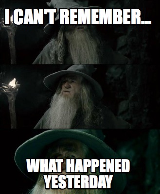 Meme Maker - I can't remember... what happened yesterday Meme Generator!