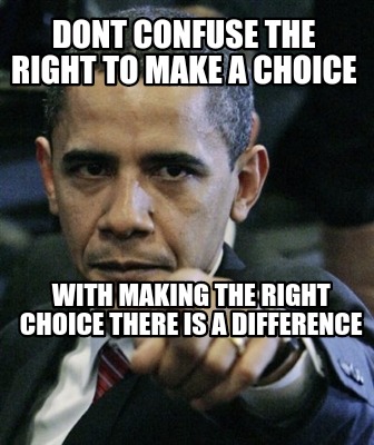 Meme Maker - Dont confuse the right to make a choice With making the ...