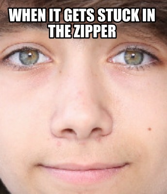 Meme Maker - When it gets stuck in the zipper Meme Generator!